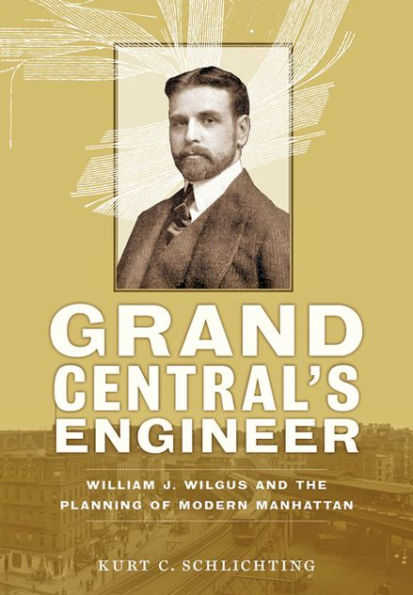 Grand Central's Engineer: William J. Wilgus and the Planning of Modern ...