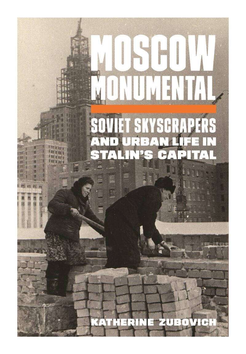 Moscow Monumental: Soviet Skyscrapers and Urban Life in Stalin's ...